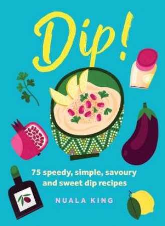Dip! 75 Speedy Simple Savoury and Sweet Dip Recipes | The Cookery Book